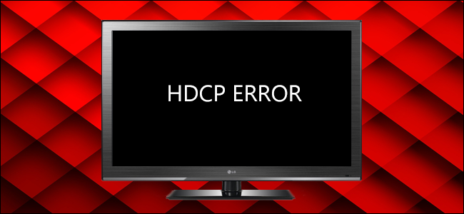 Why HDCP Causes Errors on Your HDTV, and How to Fix It